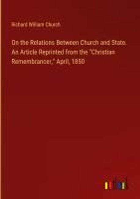 On the Relations Between Church and State. An Article Reprinted from the Christian Remembrancer ...