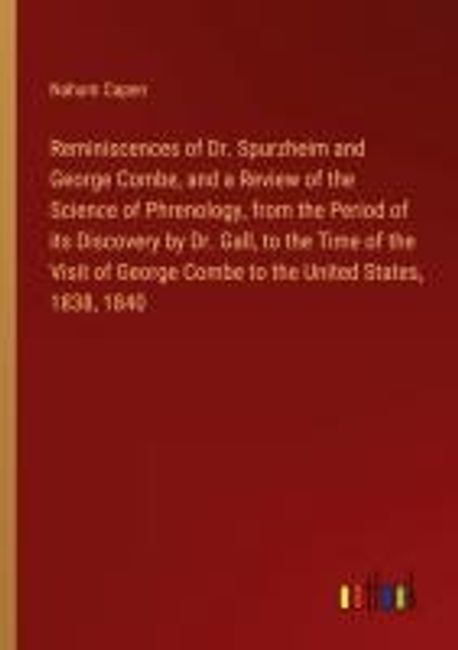 Reminiscences of Dr. Spurzheim and George Combe, and a Review of the ...