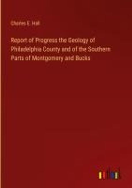 Report of Progress the Geology of Philadelphia County and of the ...