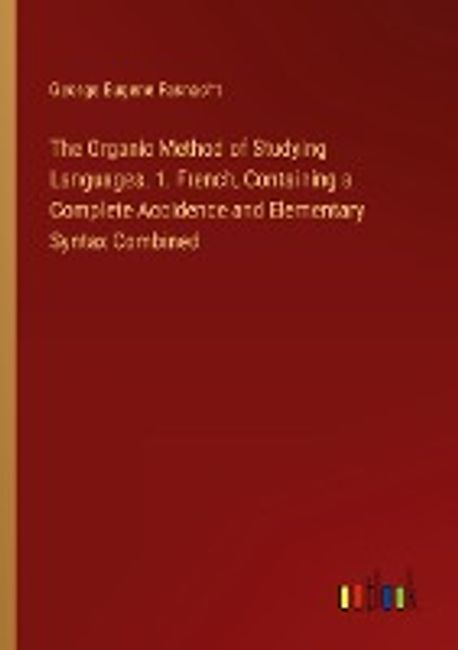 The Organic Method of Studying Languages. 1. French, Containing a ...