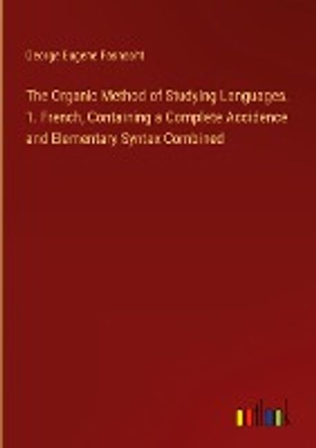 The Organic Method of Studying Languages. 1. French, Containing a ...