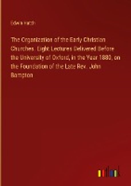 The Organization of the Early Christian Churches. Eight Lectures ...