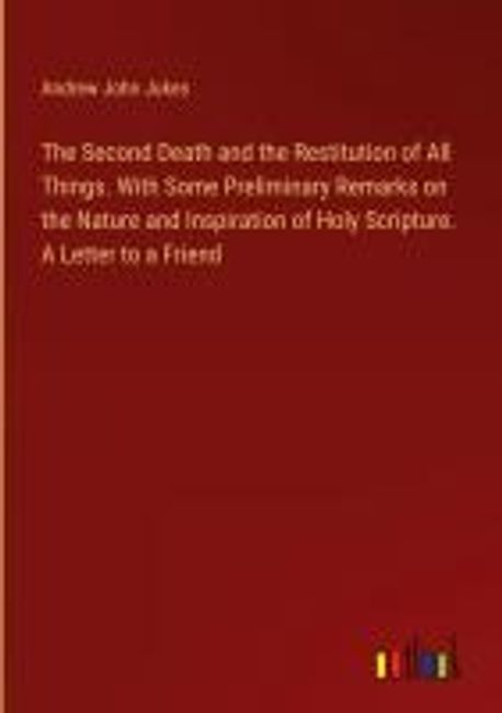 The Second Death and the Restitution of All Things. With Some ...