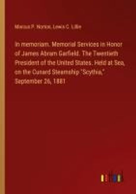 In memoriam. Memorial Services in Honor of James Abram Garfield. The Twentieth President of the ...