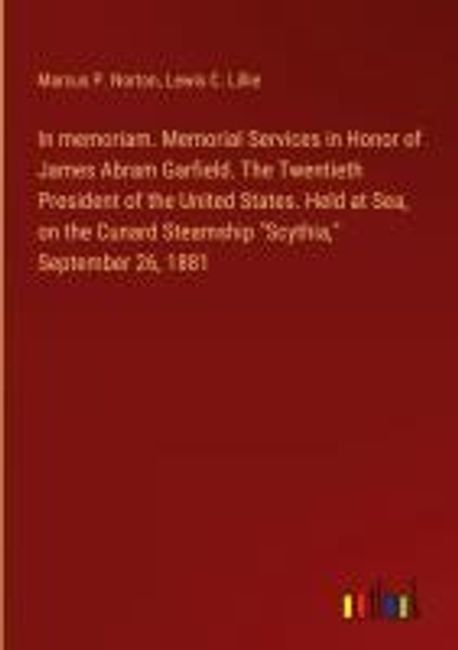 In memoriam. Memorial Services in Honor of James Abram Garfield. The Twentieth President of the ...