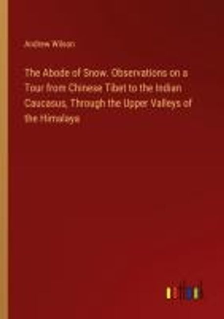 The Abode of Snow. Observations on a Tour from Chinese Tibet to the ...