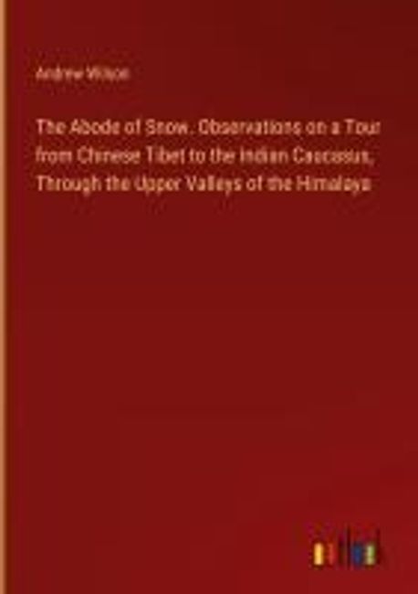 The Abode of Snow. Observations on a Tour from Chinese Tibet to the ...