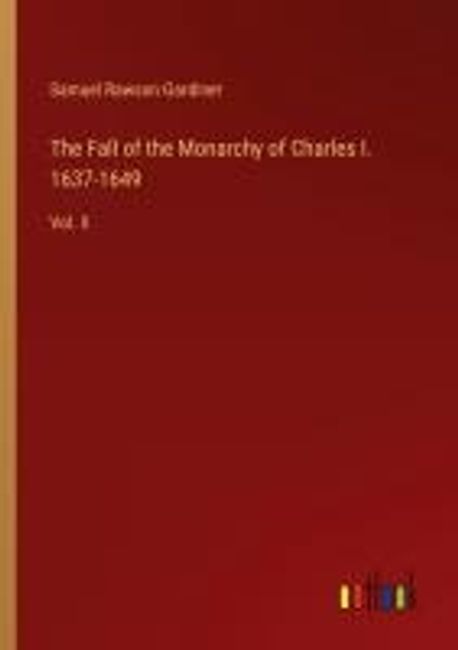 The Fall of the Monarchy of Charles I. 1637-1649 | Gardiner, Samuel ...
