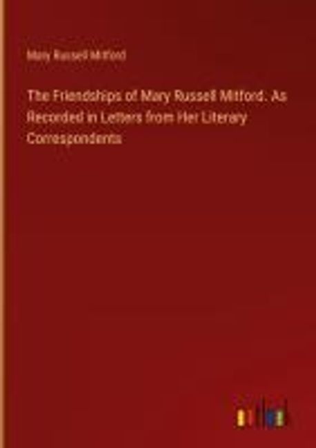 The Friendships of Mary Russell Mitford. As Recorded in Letters from ...