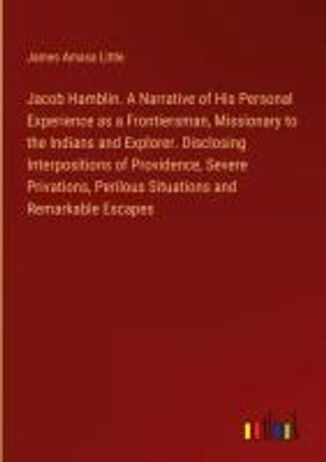 Jacob Hamblin. A Narrative of His Personal Experience as a Frontiersman ...