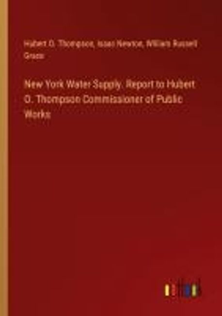 New York Water Supply. Report to Hubert O. Thompson Commissioner of ...