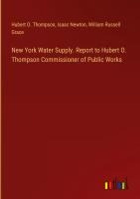 New York Water Supply. Report to Hubert O. Thompson Commissioner of ...