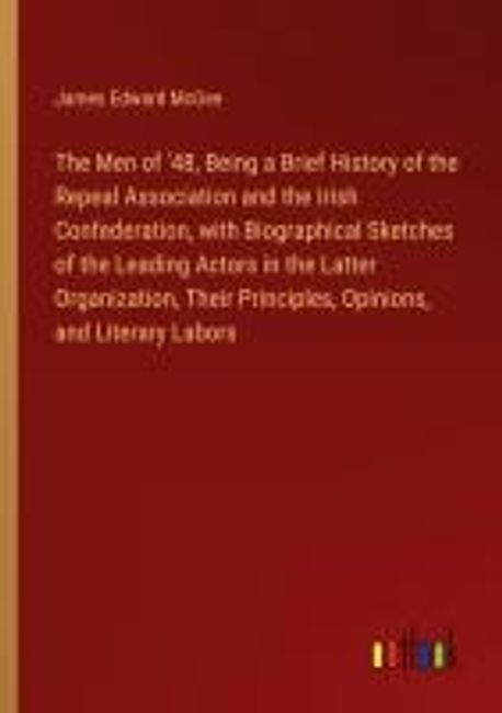The Men of '48, Being a Brief History of the Repeal Association and the ...