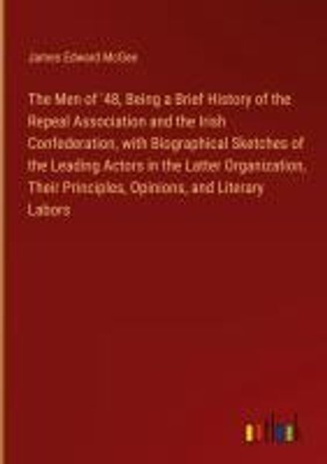 The Men of '48, Being a Brief History of the Repeal Association and the ...