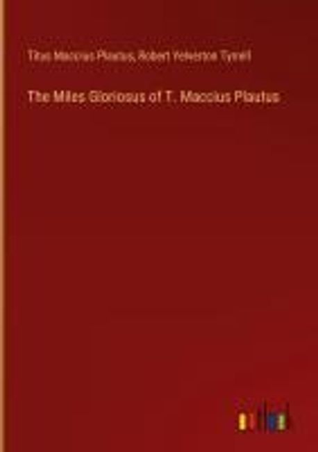 The Miles Gloriosus of T. Maccius Plautus | Plautus, Titus Maccius - 교보문고
