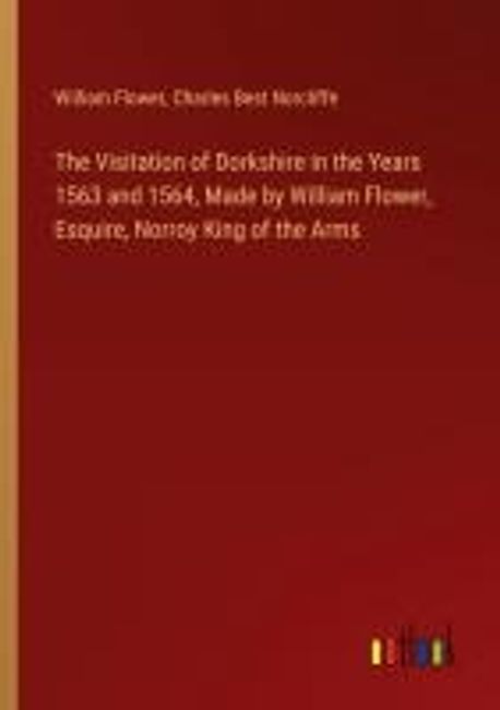 The Visitation of Dorkshire in the Years 1563 and 1564, Made by William ...