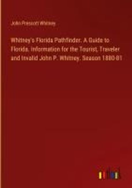 Whitney's Florida Pathfinder. A Guide to Florida. Information for the ...