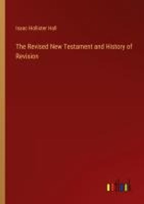 The Revised New Testament and History of Revision | Hall, Isaac ...