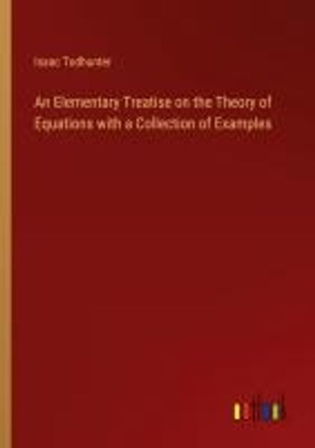 An Elementary Treatise on the Theory of Equations with a Collection of ...