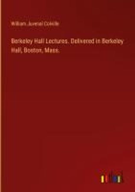 Berkeley Hall Lectures. Delivered in Berkeley Hall, Boston, Mass ...