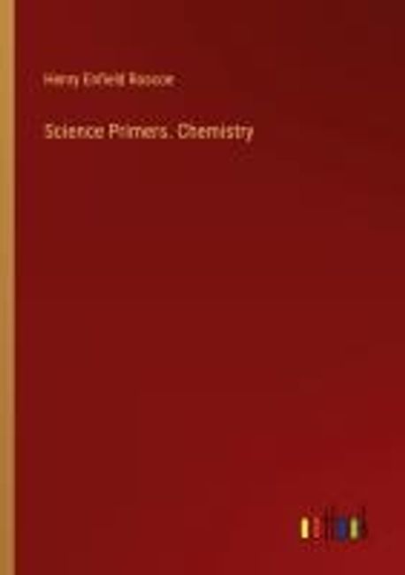 Science Primers. Chemistry | Roscoe, Henry Enfield - 교보문고