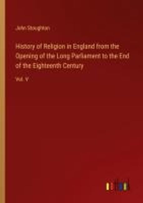 History of Religion in England from the Opening of the Long Parliament to the End of the ...