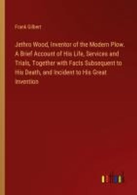 Jethro Wood, Inventor of the Modern Plow. A Brief Account of His Life ...