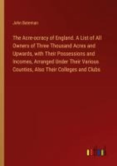The Acre-ocracy of England. A List of All Owners of Three Thousand ...