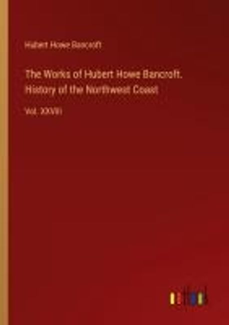The Works of Hubert Howe Bancroft. History of the Northwest Coast | Bancroft, Hubert Howe - 교보문고