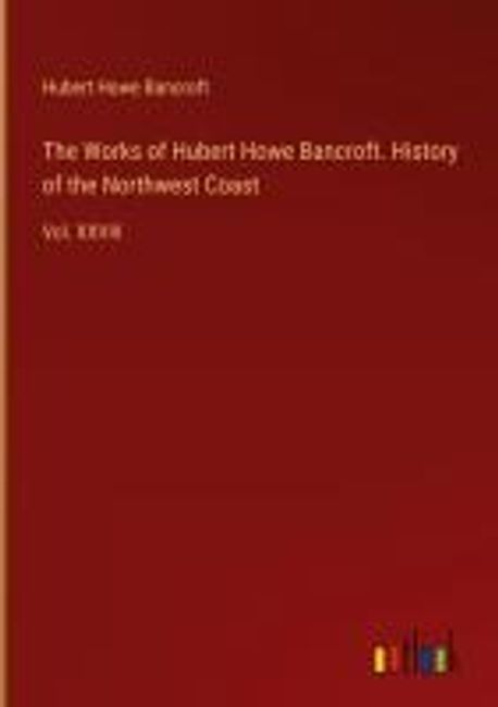 The Works of Hubert Howe Bancroft. History of the Northwest Coast | Bancroft, Hubert Howe - 교보문고