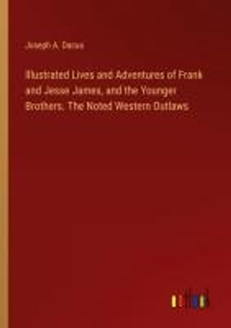 Illustrated Lives and Adventures of Frank and Jesse James, and the ...