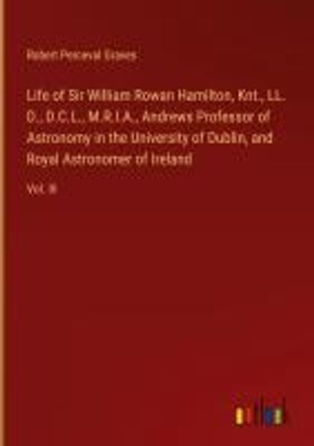 Life of Sir William Rowan Hamilton, Knt., LL. D., D.C.L., M.R.I.A ...