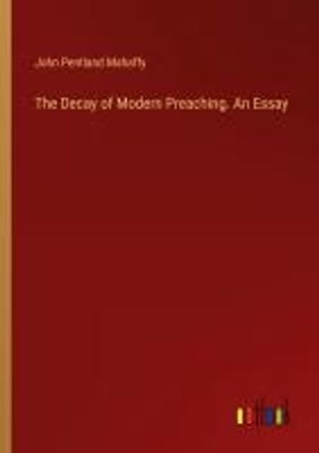 The Decay of Modern Preaching. An Essay | Mahaffy, John Pentland - 교보문고