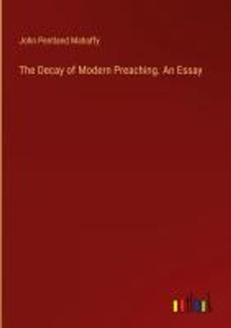 The Decay of Modern Preaching. An Essay | Mahaffy, John Pentland - 교보문고
