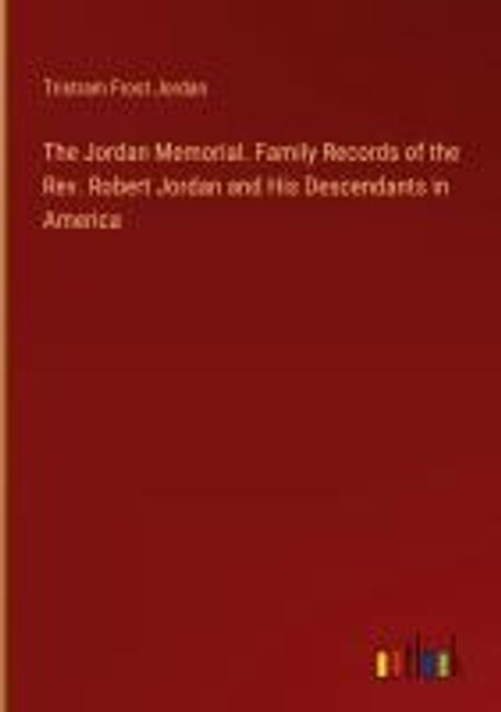 The Jordan Memorial. Family Records of the Rev. Robert Jordan and His ...