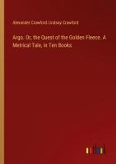 Argo. Or, the Quest of the Golden Fleece. A Metrical Tale, in Ten Books ...