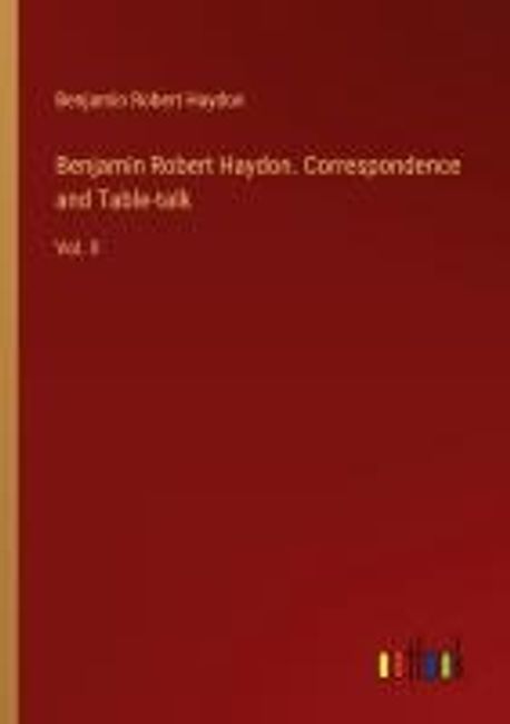 Benjamin Robert Haydon. Correspondence and Table-talk | Haydon, Benjamin Robert - 교보문고