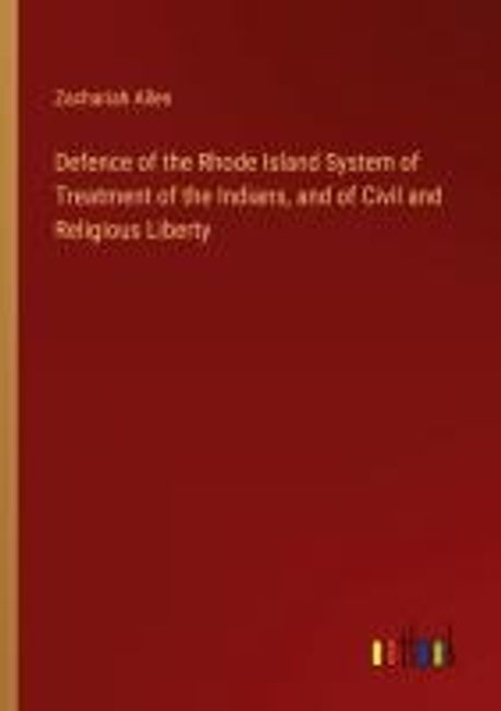 Defence of the Rhode Island System of Treatment of the Indians, and of ...