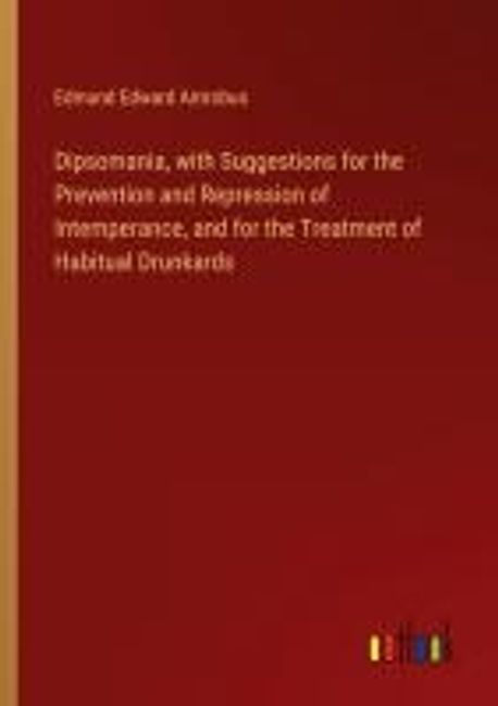 Dipsomania, with Suggestions for the Prevention and Repression of ...