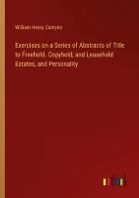 Exercises on a Series of Abstracts of Title to Freehold. Copyhold, and ...