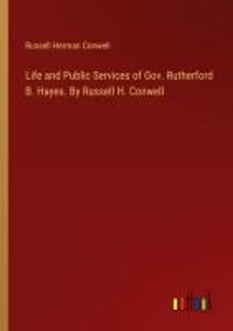 Life and Public Services of Gov. Rutherford B. Hayes. By Russell H ...