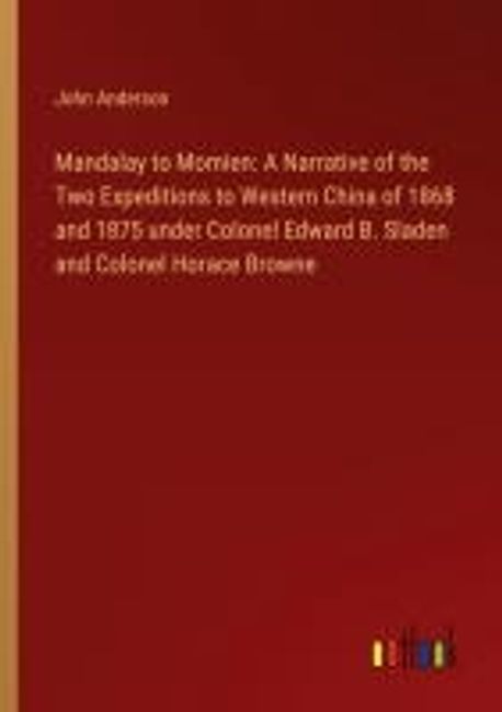 Mandalay to Momien: A Narrative of the Two Expeditions to Western China ...