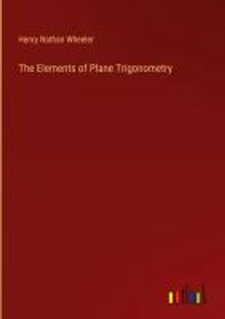 The Elements of Plane Trigonometry | Wheeler, Henry Nathan - 교보문고