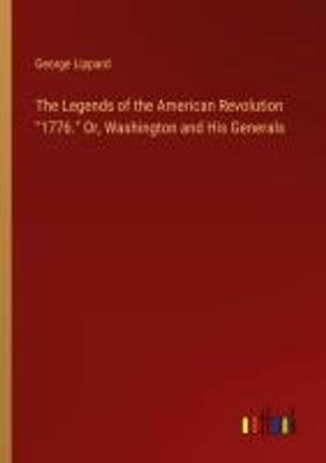 The Legends of the American Revolution 1776. Or, Washington and His ...