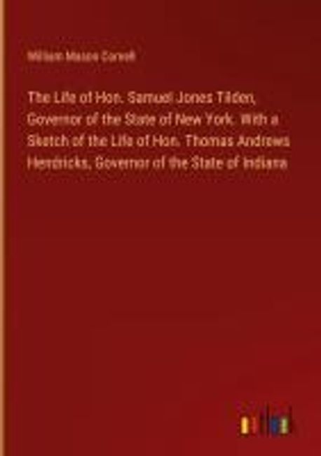 The Life of Hon. Samuel Jones Tilden, Governor of the State of New York ...