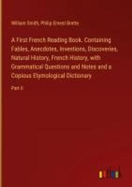 A First French Reading Book. Containing Fables, Anecdotes, Inventions ...