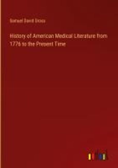 History of American Medical Literature from 1776 to the Present Time ...