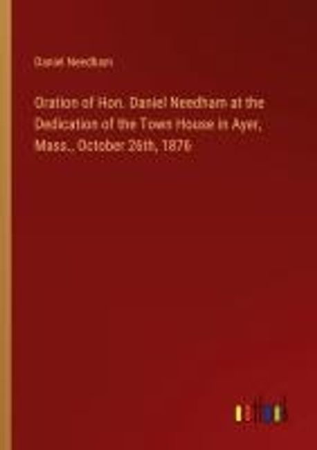 Oration of Hon. Daniel Needham at the Dedication of the Town House in ...