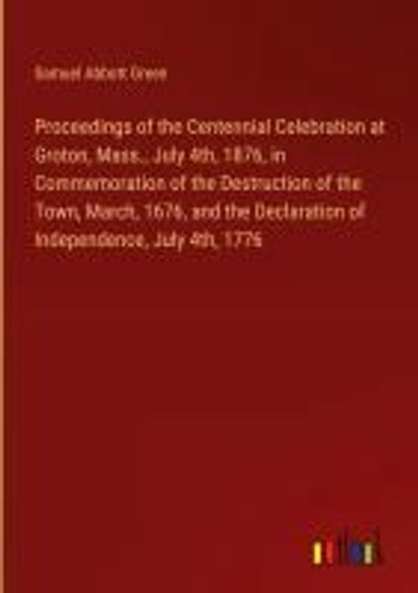 Proceedings of the Centennial Celebration at Groton, Mass., July 4th ...