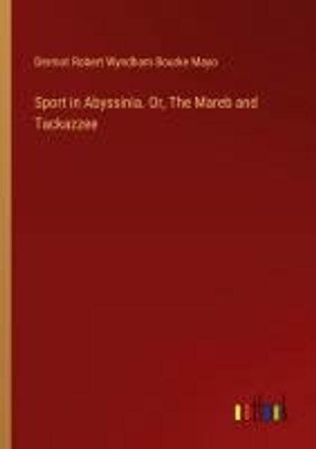 Sport in Abyssinia. Or, The Mareb and Tackazzee | Mayo, Dermot Robert ...